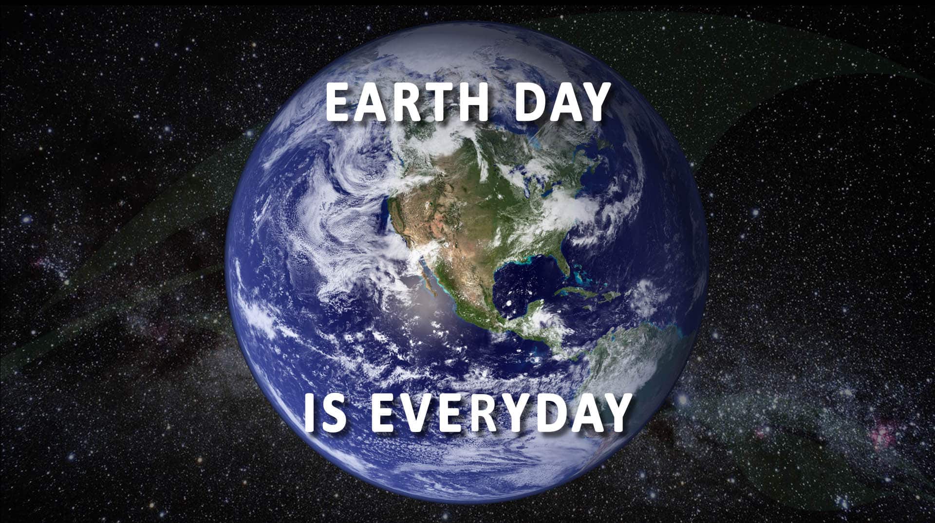 Earth Day is Everyday - Celebrating April 22nd Everyday of the Year